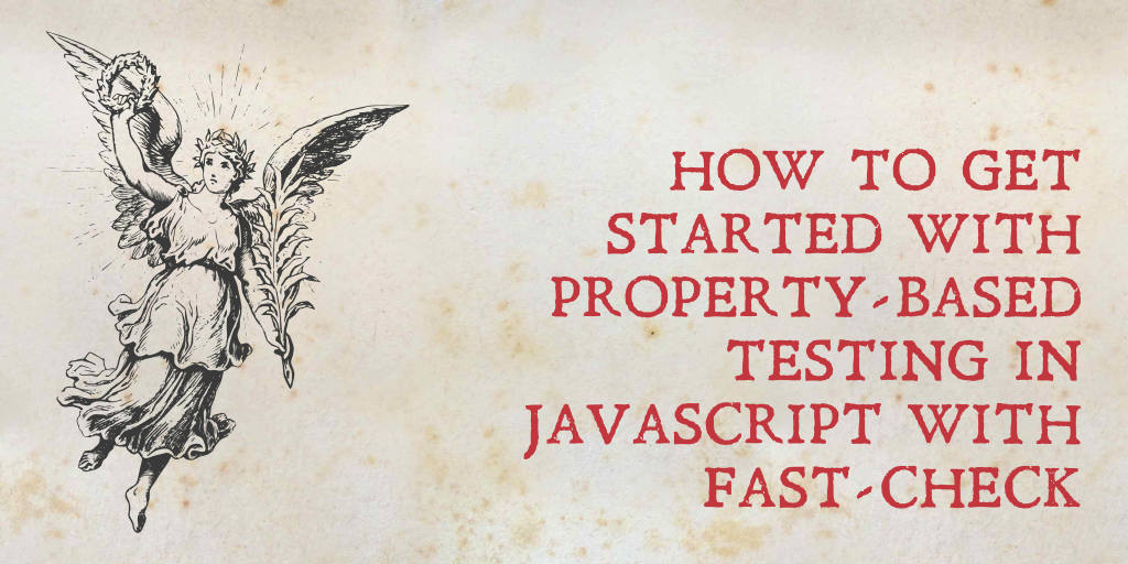 How To Get Started With Property Based Testing In Javascript Using Fast Check